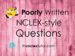 Poorly Written NCLEX-style Questions (with examples) - The NCLEX Tutor